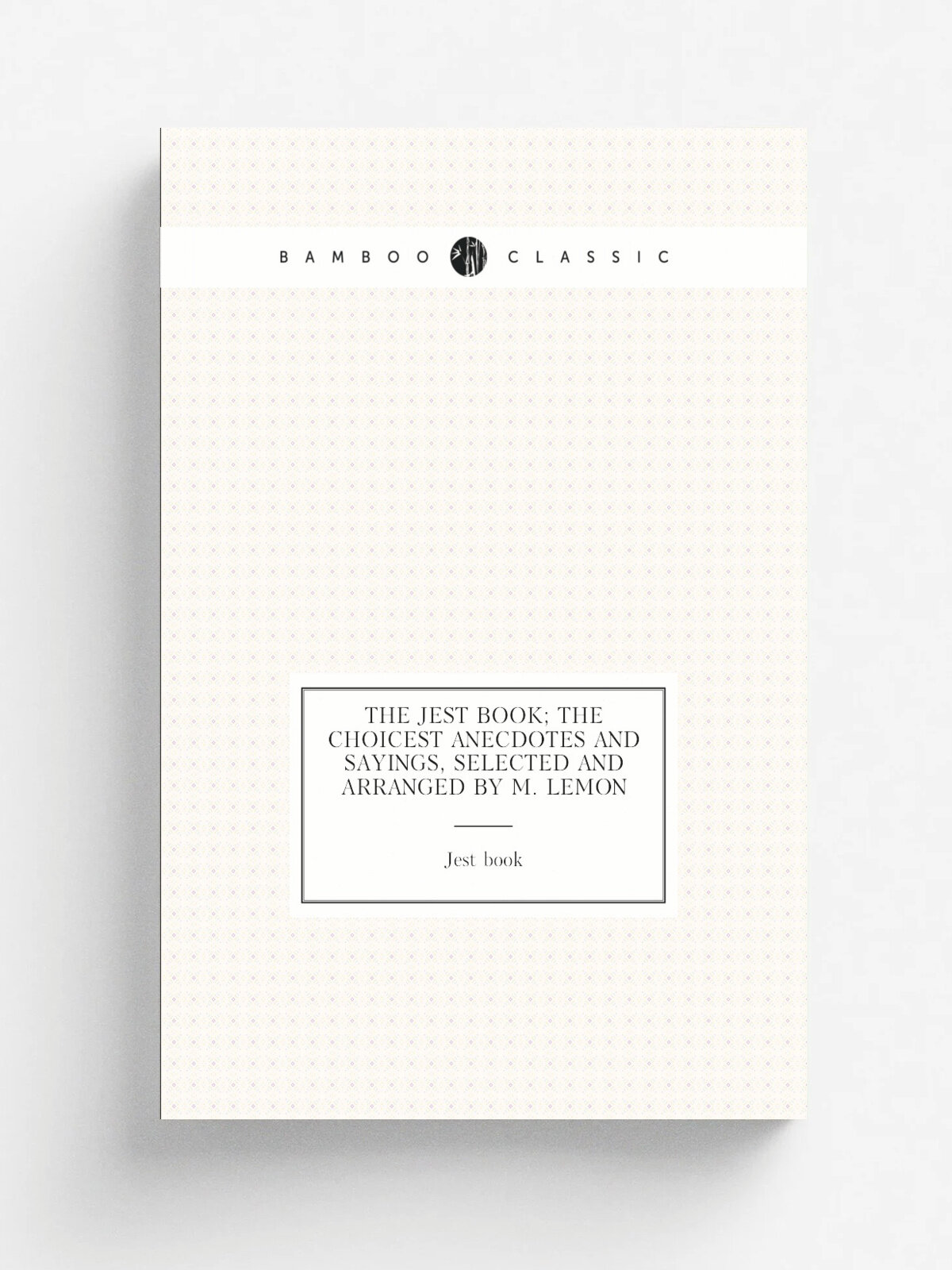 The jest book; the choicest anecdotes and sayings, selected and arranged by M. Lemon