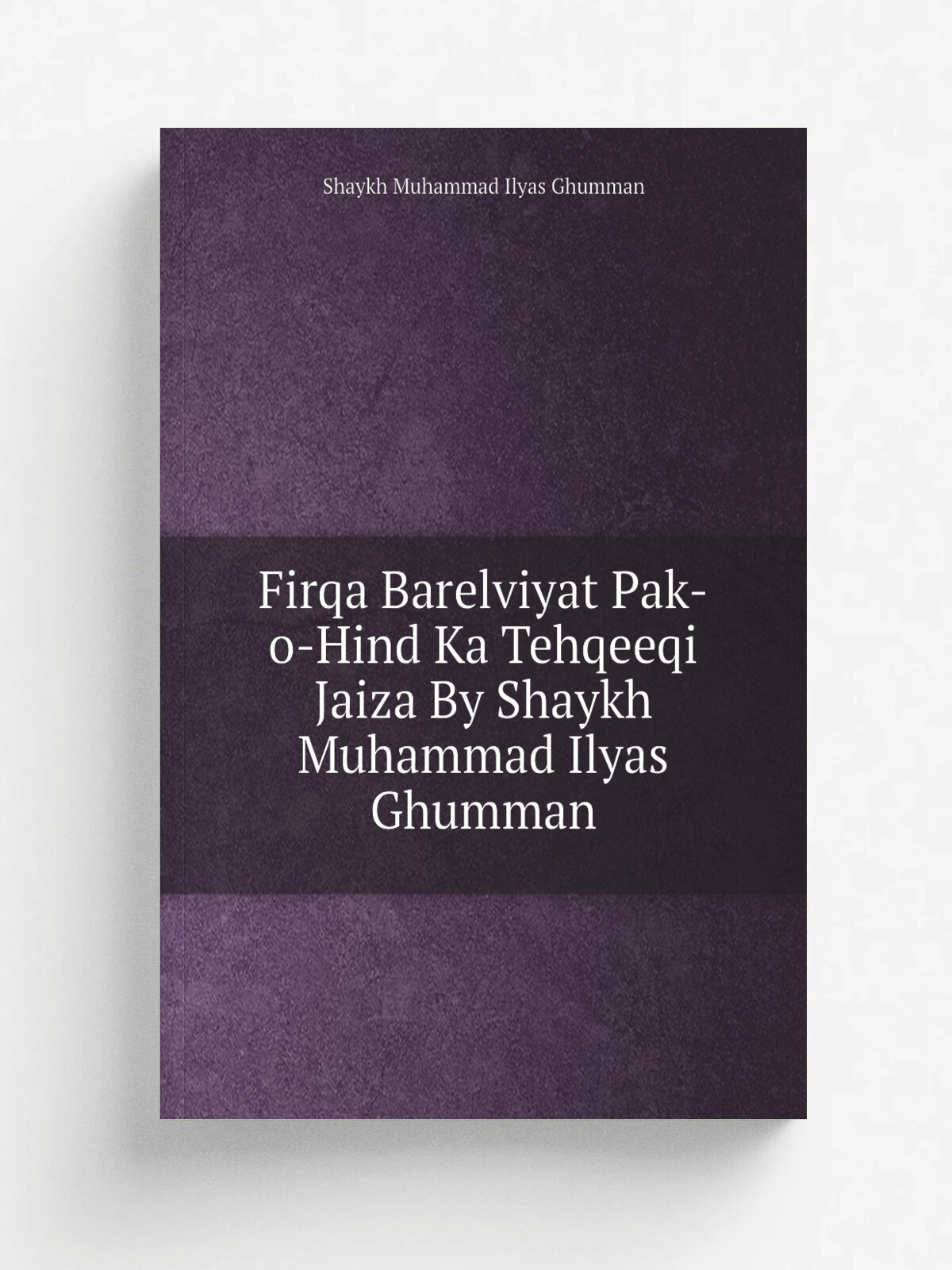 Firqa Barelviyat Pak-o-Hind Ka Tehqeeqi Jaiza By Shaykh Muhammad Ilyas Ghumman