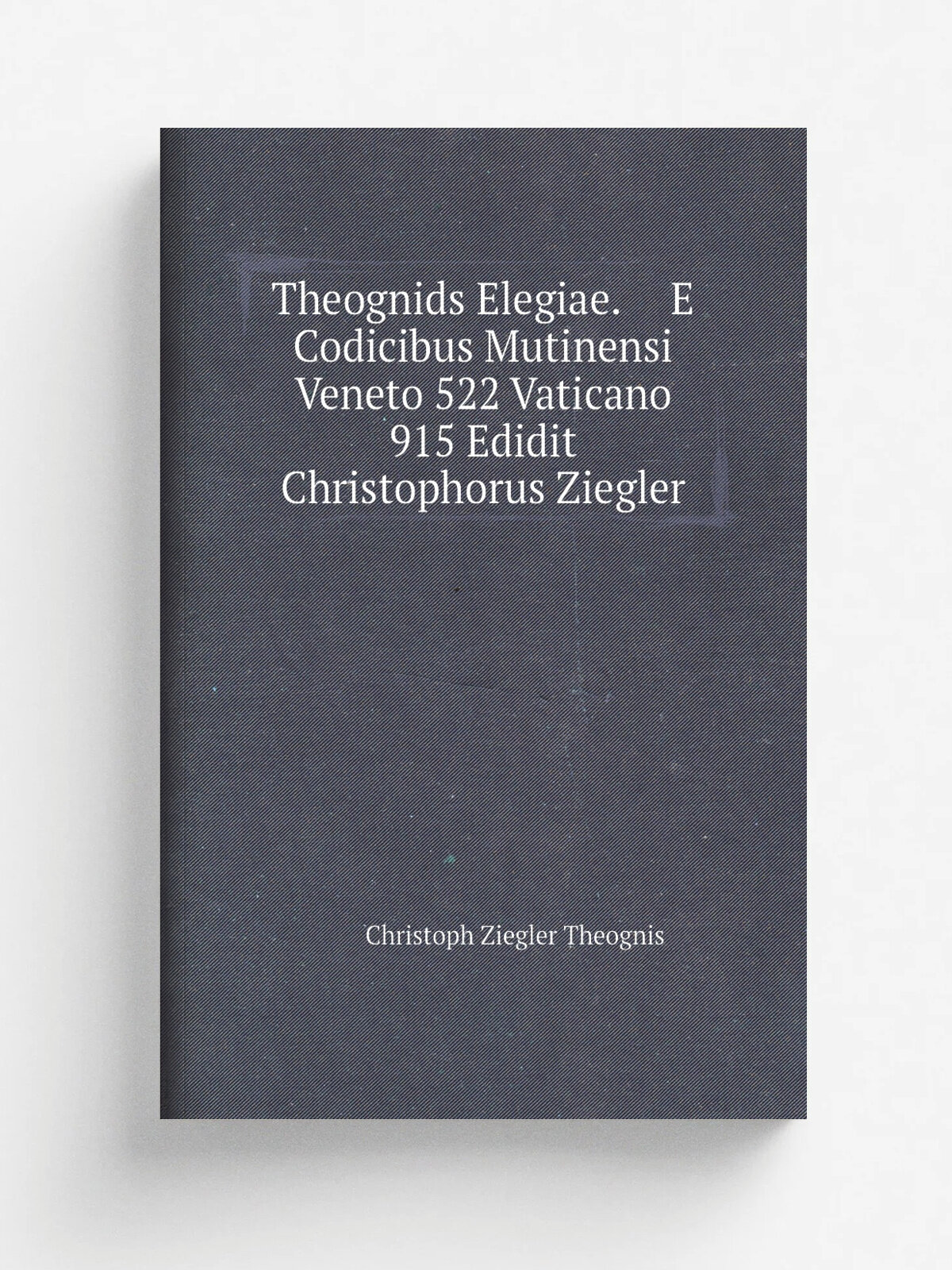 Theognids Elegiae. E Codicibus Mutinensi Veneto 522 Vaticano 915 Edidit Christophorus Ziegler