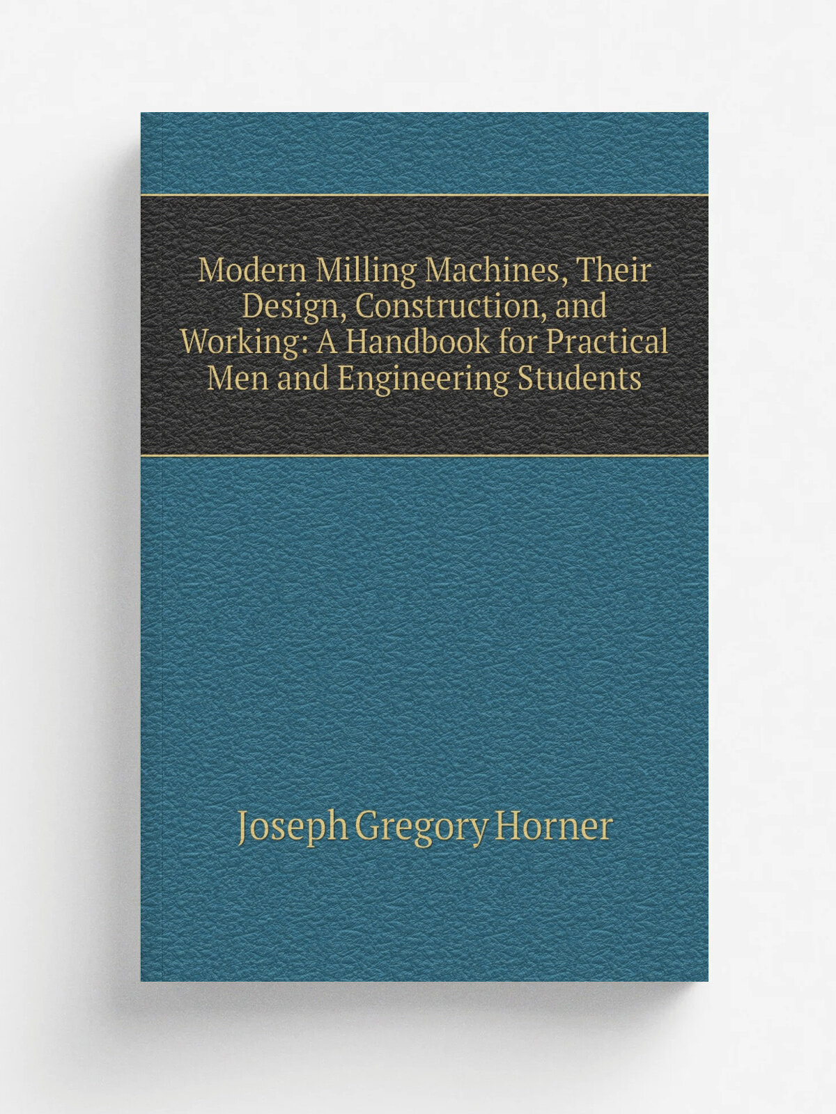 Modern Milling Machines, Their Design, Construction, and Working: A Handbook for Practical Men and Engineering Students | Joseph Gregory Horner | Реп…