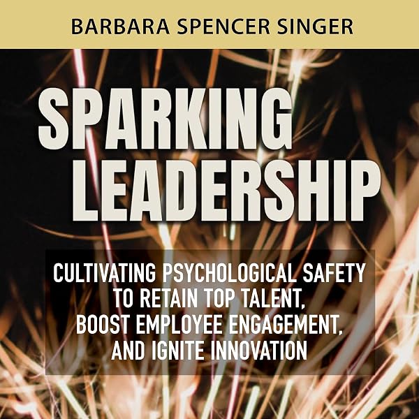 Sparking Leadership: Cultivating Psychological Safety to Retain Top Talent, Boost Employee Engagement, and Ignite Innovation，Reprinted paperback book
