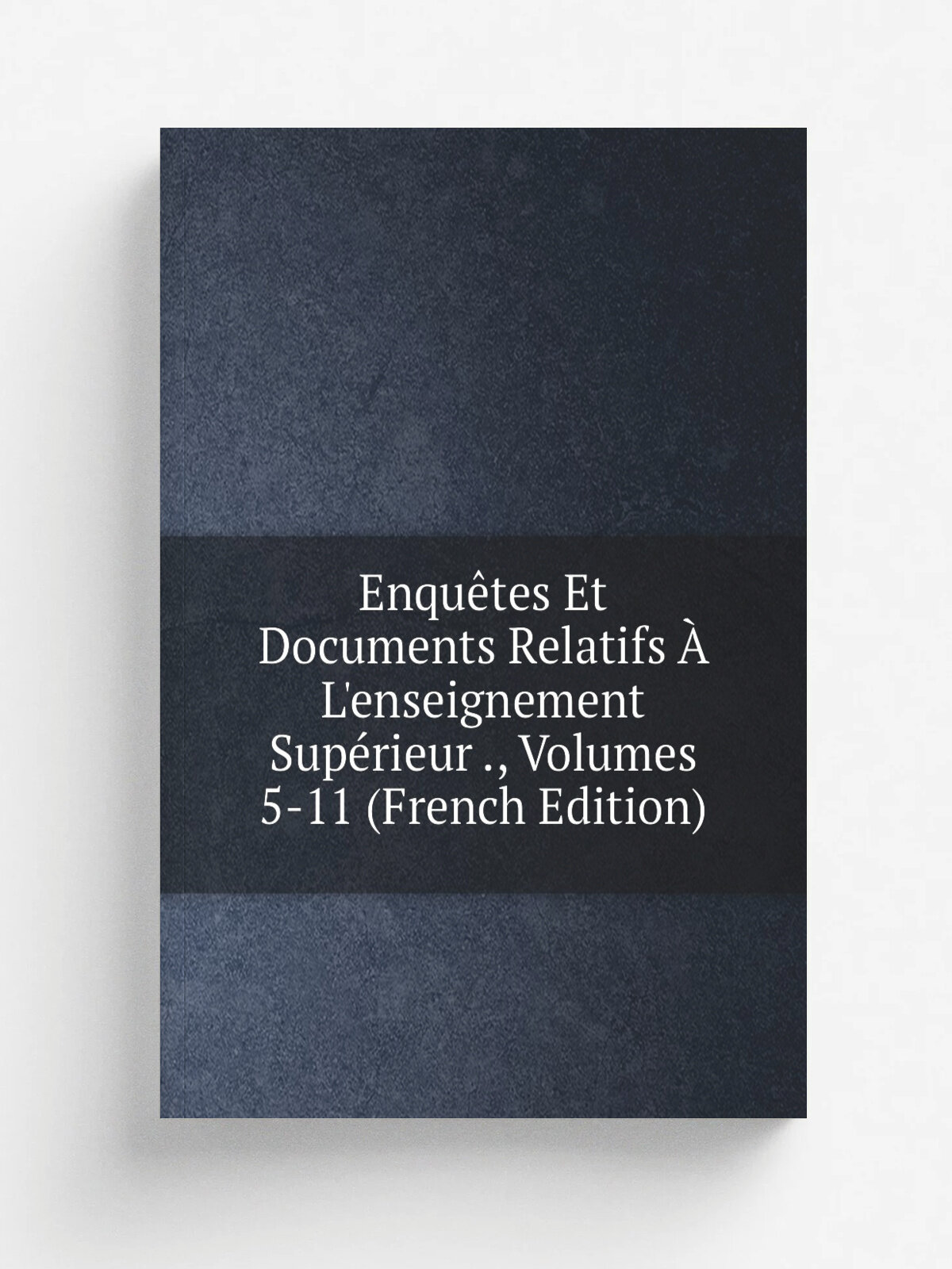 Enqu.tes Et Documents Relatifs . L'enseignement Sup.rieur , Volumes 5-11 (French Edition) | Не указан | Репринт