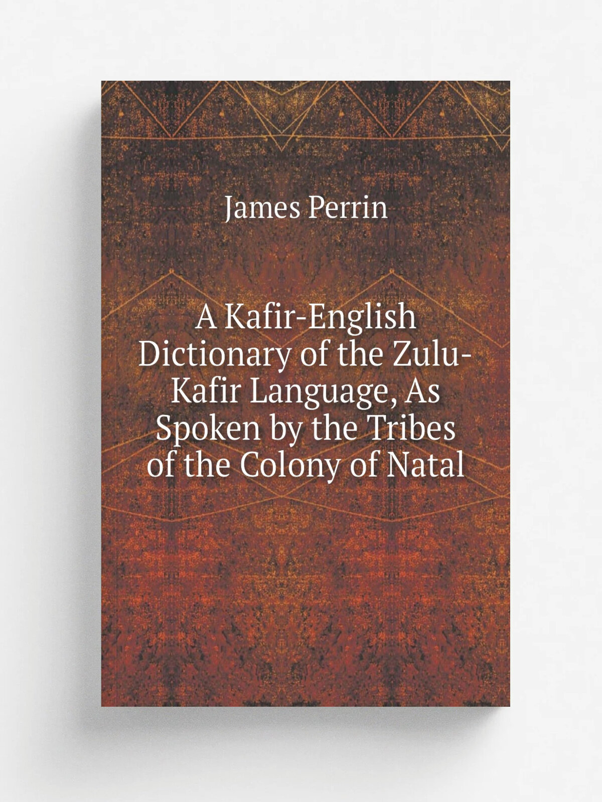 A Kafir-English Dictionary of the Zulu-Kafir Language, As Spoken by the Tribes of the Colony of Natal