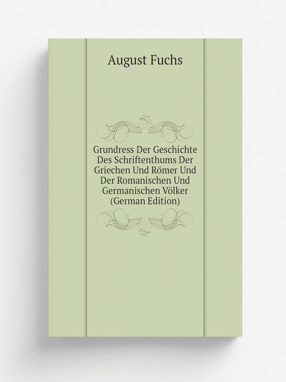 Grundress Der Geschichte Des Schriftenthums Der Griechen Und R.mer Und Der Romanischen Und Germanischen V.lker (German Edition) | August Fuchs | Репр…
