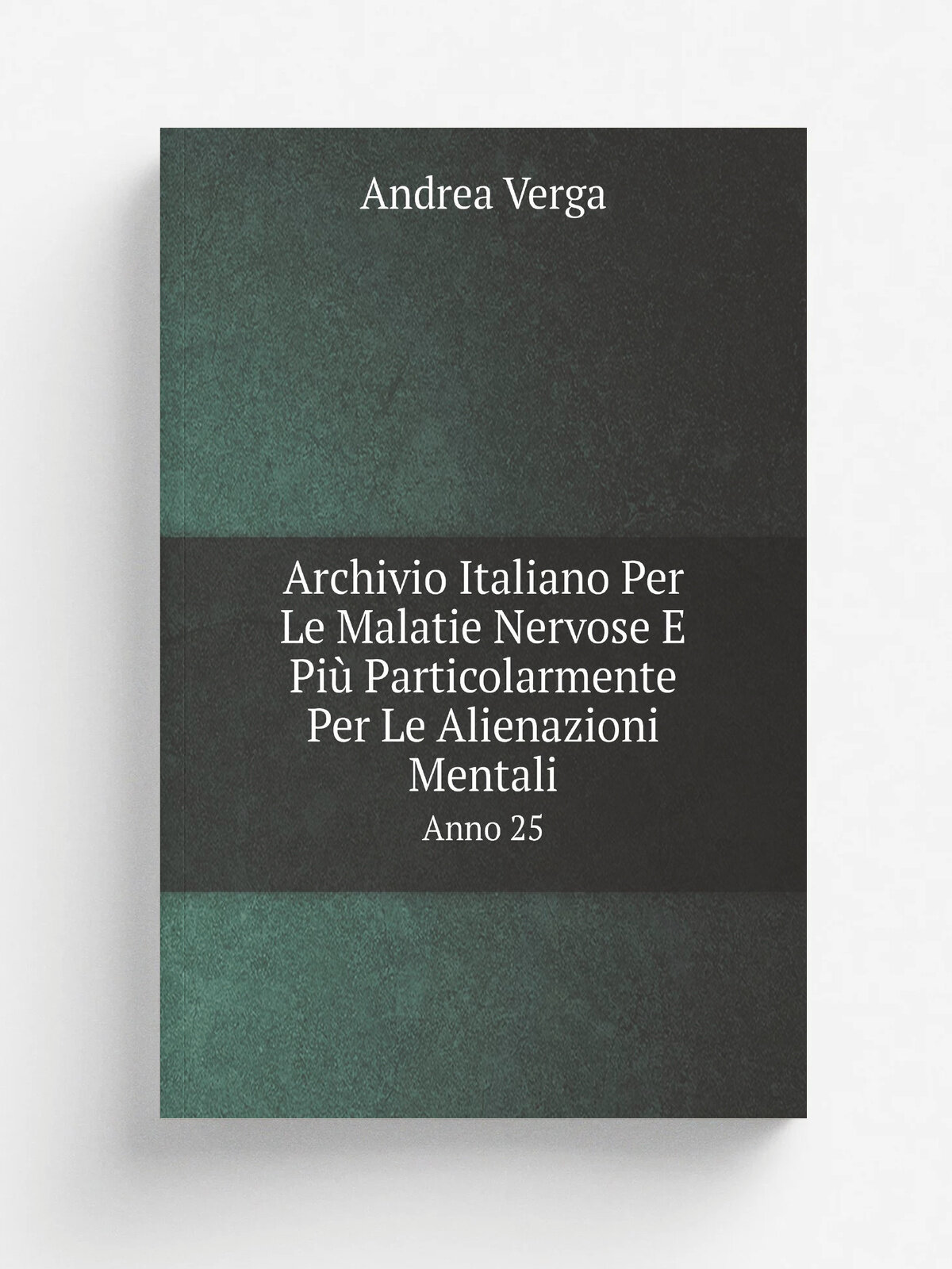 Archivio Italiano Per Le Malatie Nervose E Pi. Particolarmente Per Le Alienazioni Mentali. Anno 25