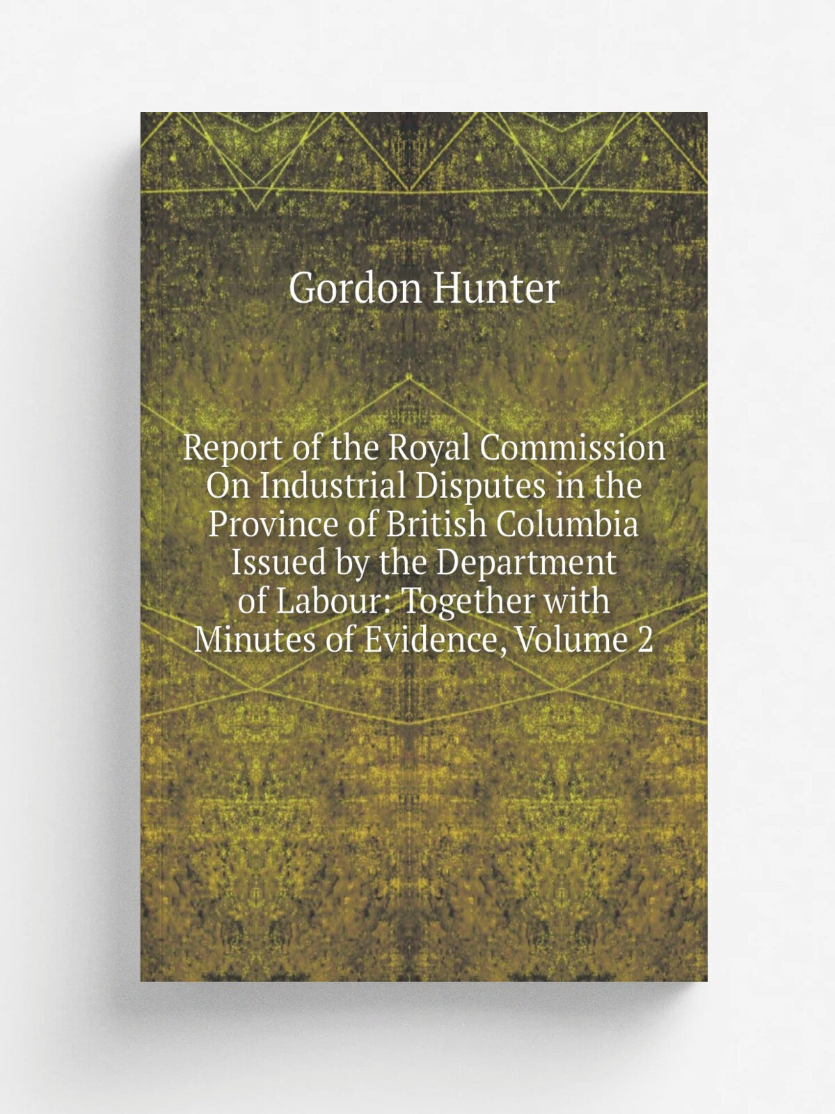 Report of the Royal Commission On Industrial Disputes in the Province of British Columbia Issued by the Department of Labour: Together with Minutes o…