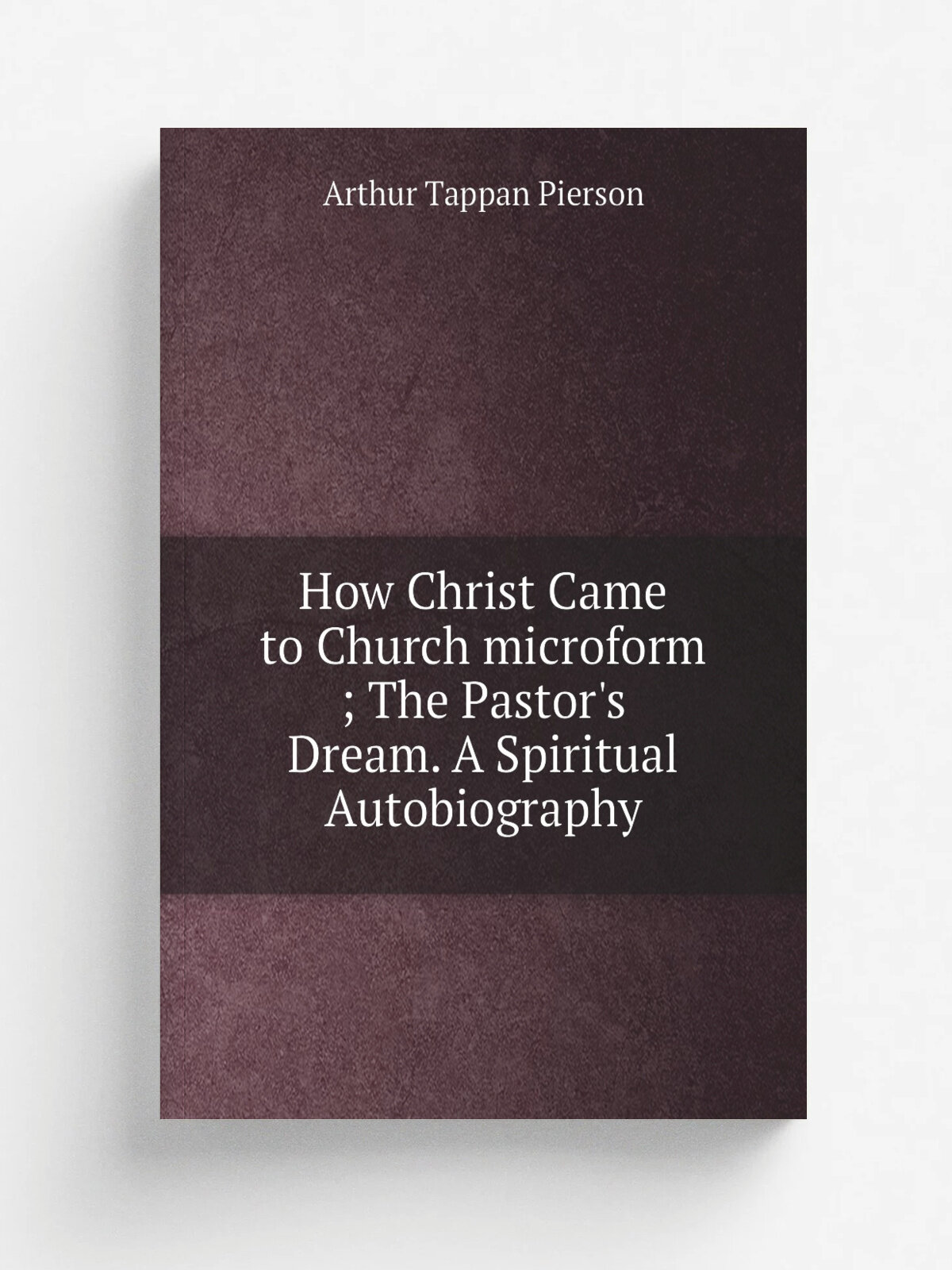 How Christ Came to Church microform ; The Pastor's Dream. A Spiritual Autobiography
