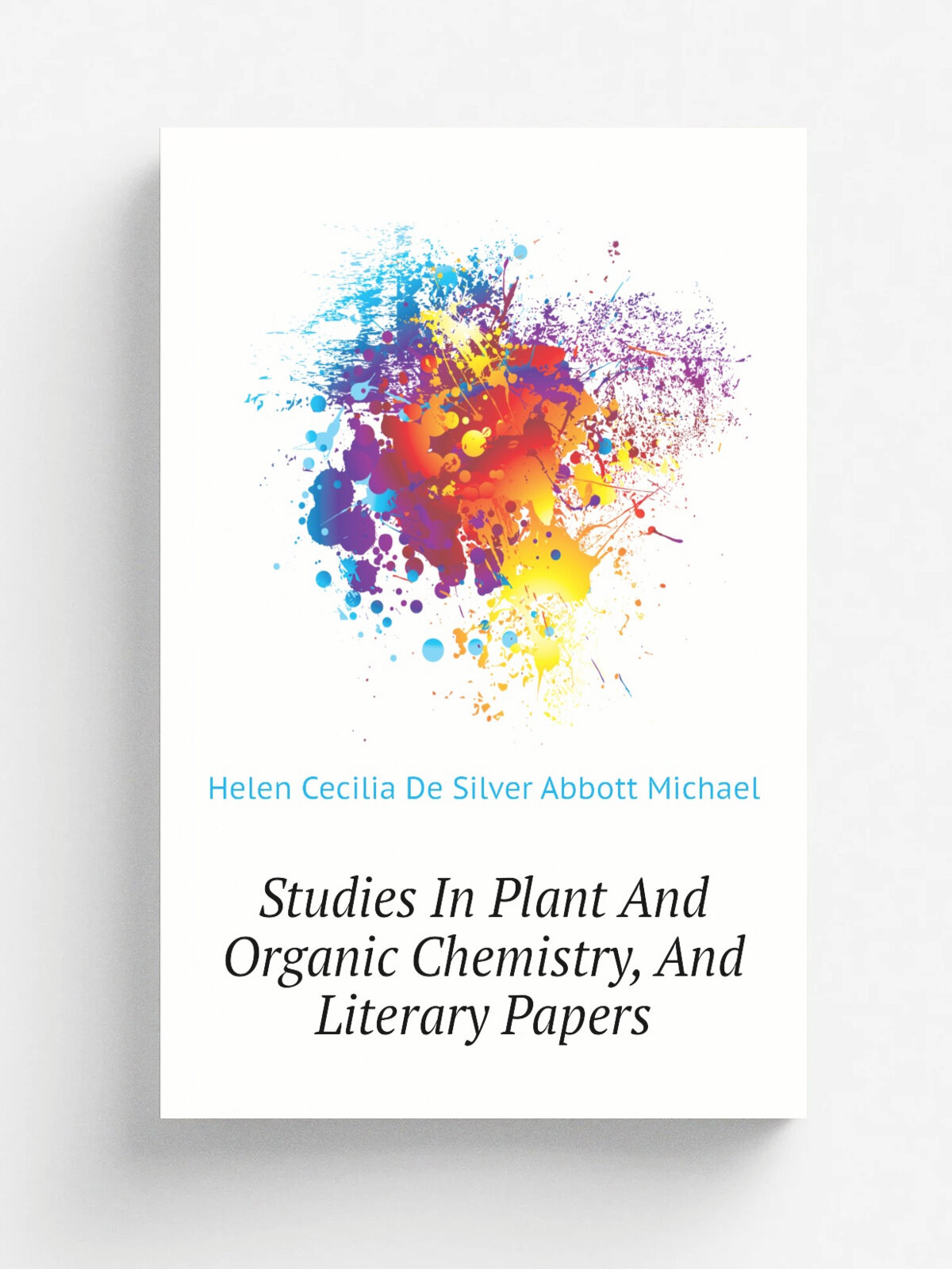 Studies In Plant And Organic Chemistry, And Literary Papers | Helen Cecilia De Silver Abbott Michael | Репринт