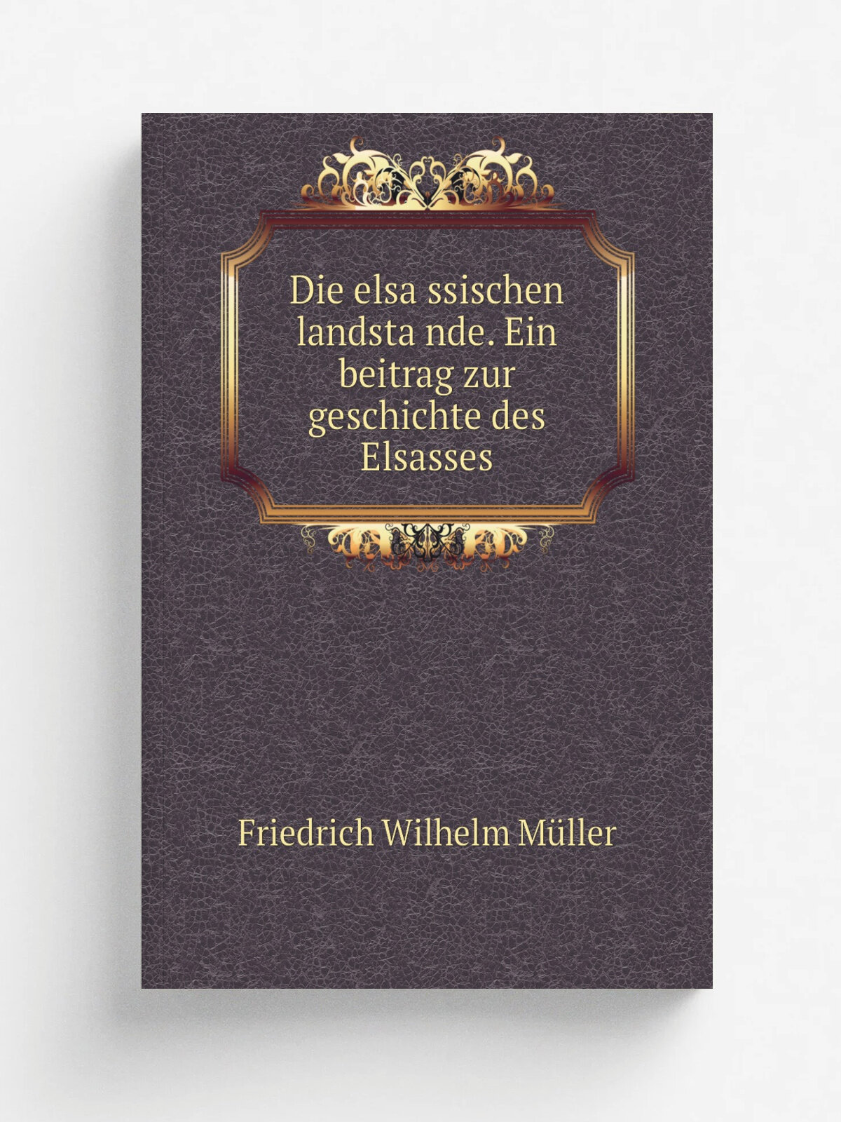 Die elsa.ssischen landsta.nde. Ein beitrag zur geschichte des Elsasses | Friedrich Wilhelm M.ller | 1907 | Strassburg i E, Schlesier & Schweikhardt …