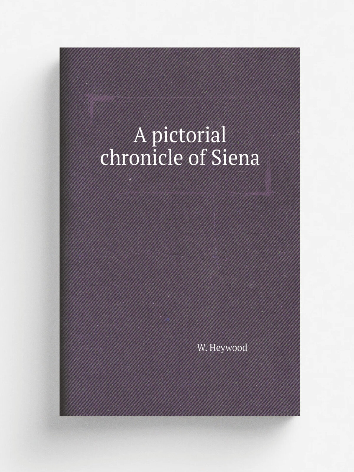 A pictorial chronicle of Siena | W. Heywood | Репринт