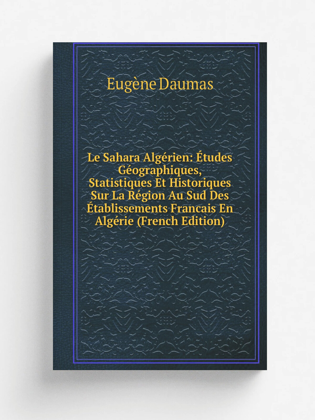 Le Sahara Alg.rien: . tudes G.ographiques, Statistiques Et Historiques Sur La R.gion Au Sud Des . tablissements Francais En Alg.rie (French Edition) | …