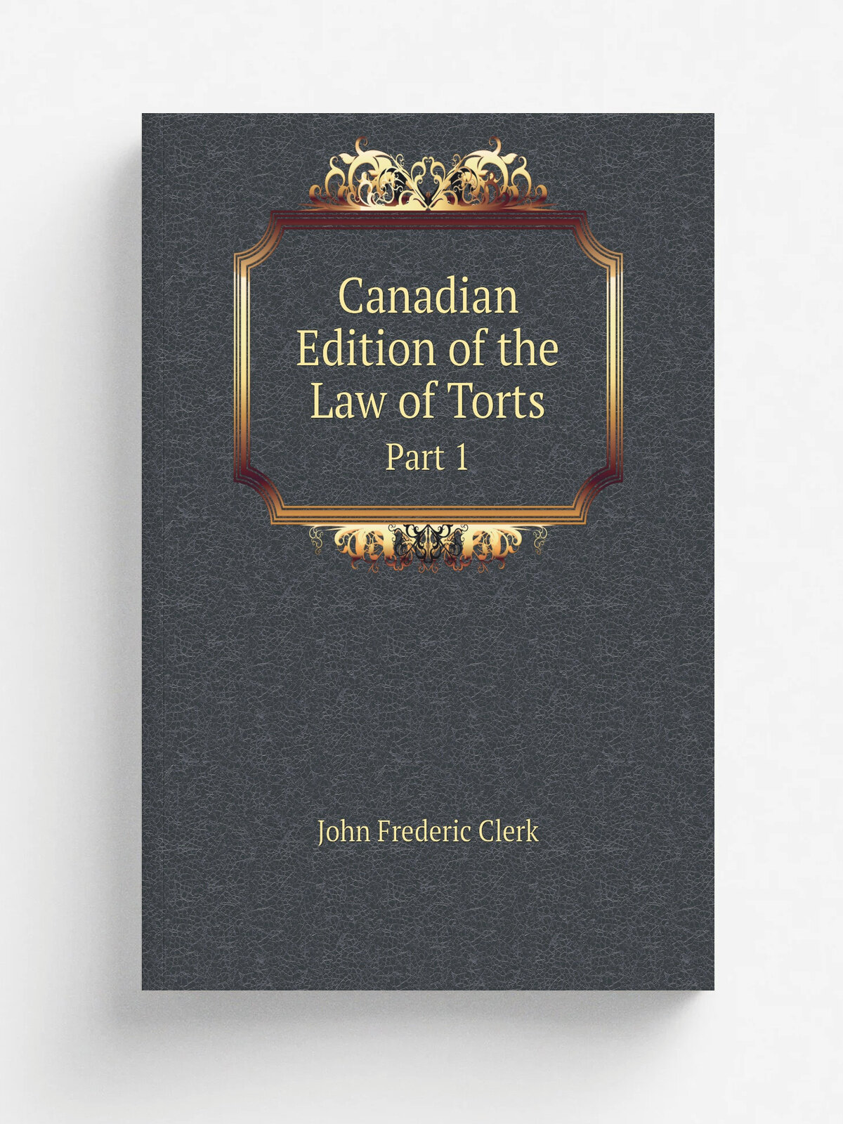 Canadian Edition of the Law of Torts. Part 1 | John Frederic Clerk | 1908 | Sweet & Maxwell | Репринт