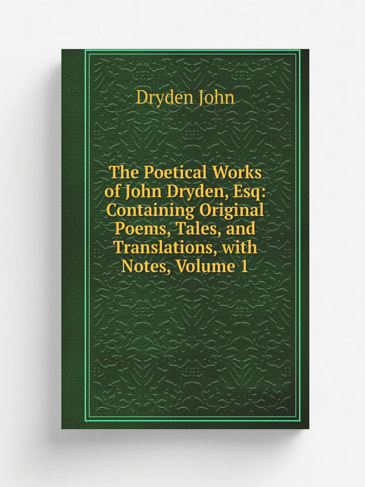 The Poetical Works of John Dryden, Esq: Containing Original Poems, Tales, and Translations, with Notes, Volume 1 | Dryden John | Репринт