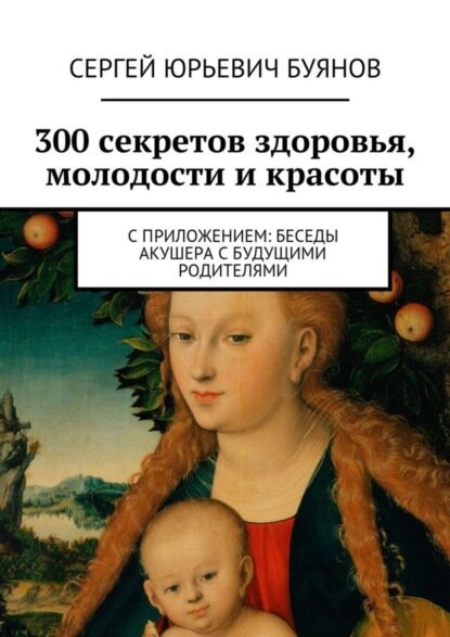 300 секретов здоровья, молодости и красоты. С приложением: Беседы акушера с будущими родителями [Цифровая книга]