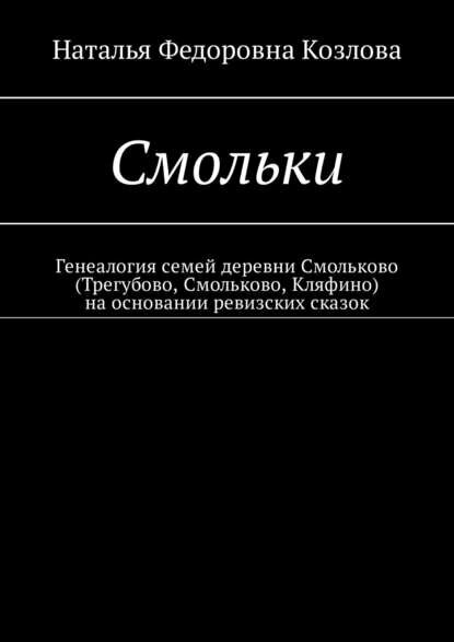 Смольки. Генеалогия семей деревни Смольково (Трегубово, Смольково, Кляфино) на основании ревизских сказок [Цифровая книга]