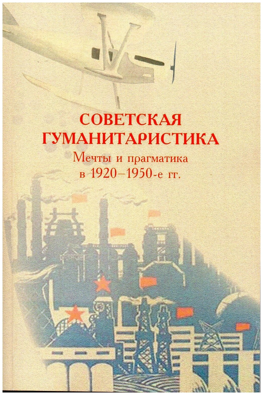 Советская гуманитаристика: мечты и прагматика в 1920-1950-е гг: сборник статей