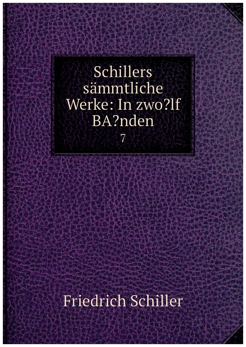Schillers s.mmtliche Werke: In zwo? lf BA? nden. 7