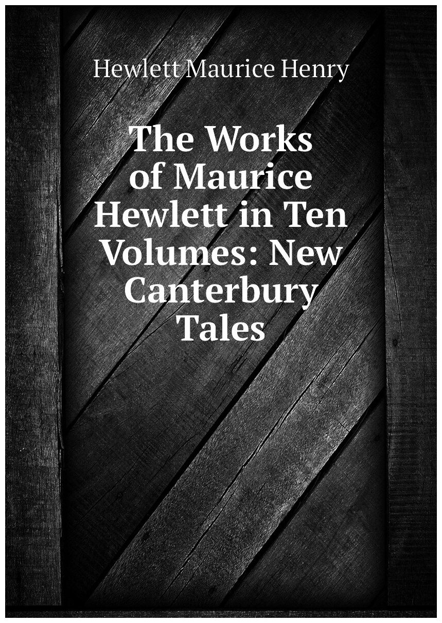 The Works of Maurice Hewlett in Ten Volumes: New Canterbury Tales