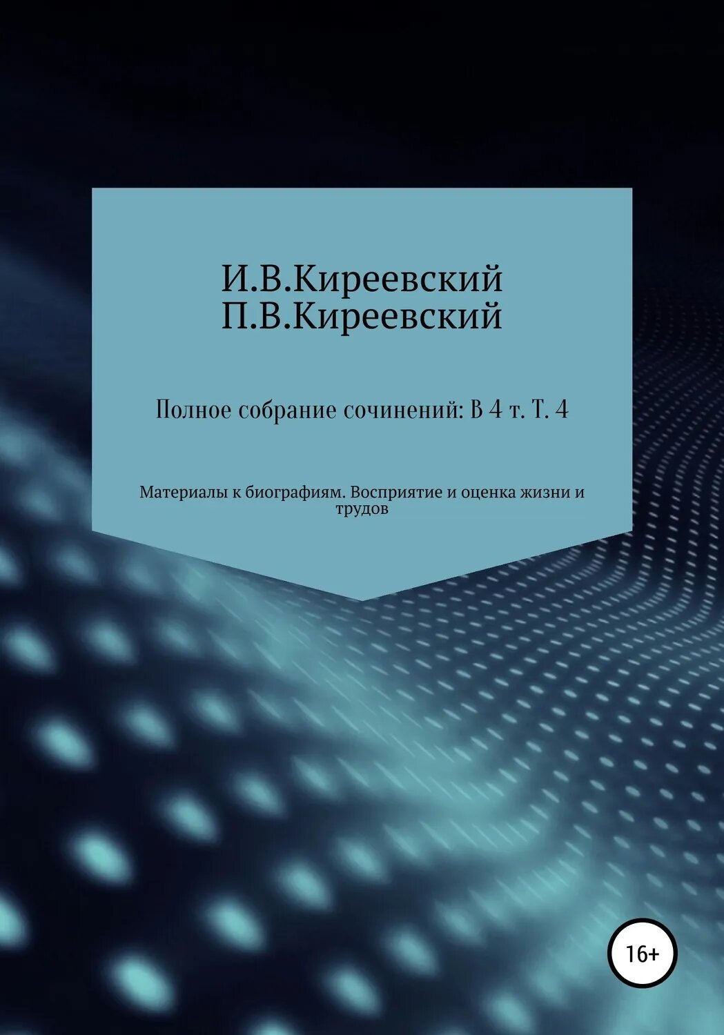 Полное собрание сочинений: В 4-х т. Т. 4. Материалы к биографиям. Восприятие и оценка жизни и трудов / Сост, научн. ред. и коммент. А. Ф. Малышевского [Цифровая книга]
