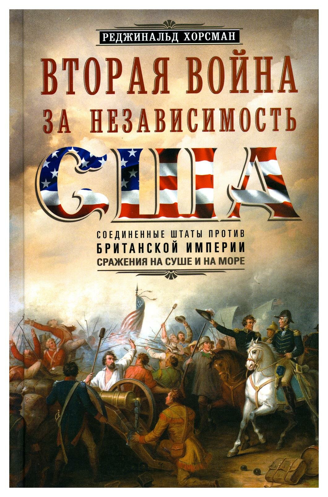 Вторая война за независимость США. Соединенные Штаты против Британской империи: сражения на суше и на море. Хорсман Р. Центрполиграф