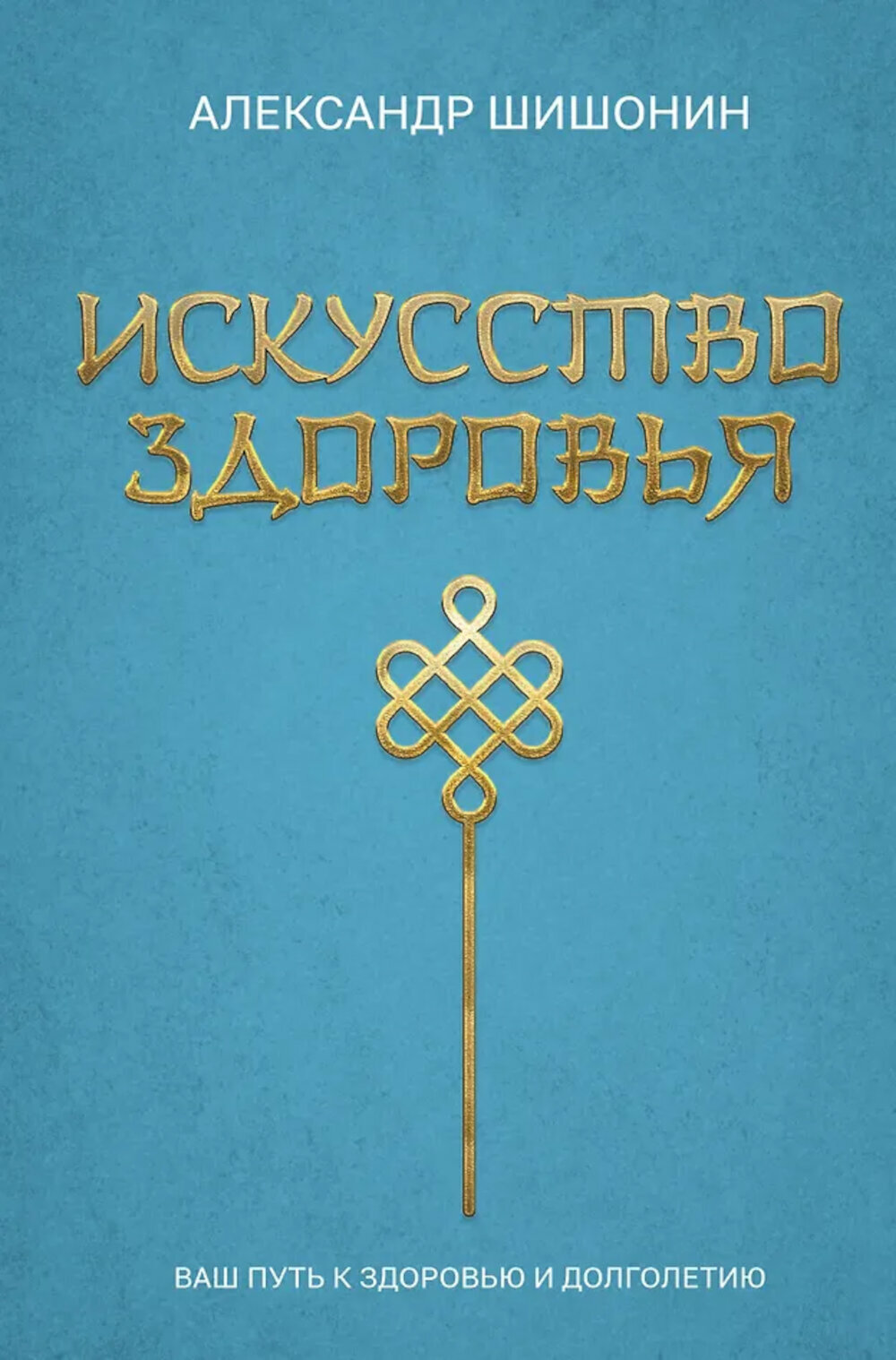 Искусство здоровья. Ваш путь к здоровью и долголетию. Шишонин А. Ю.