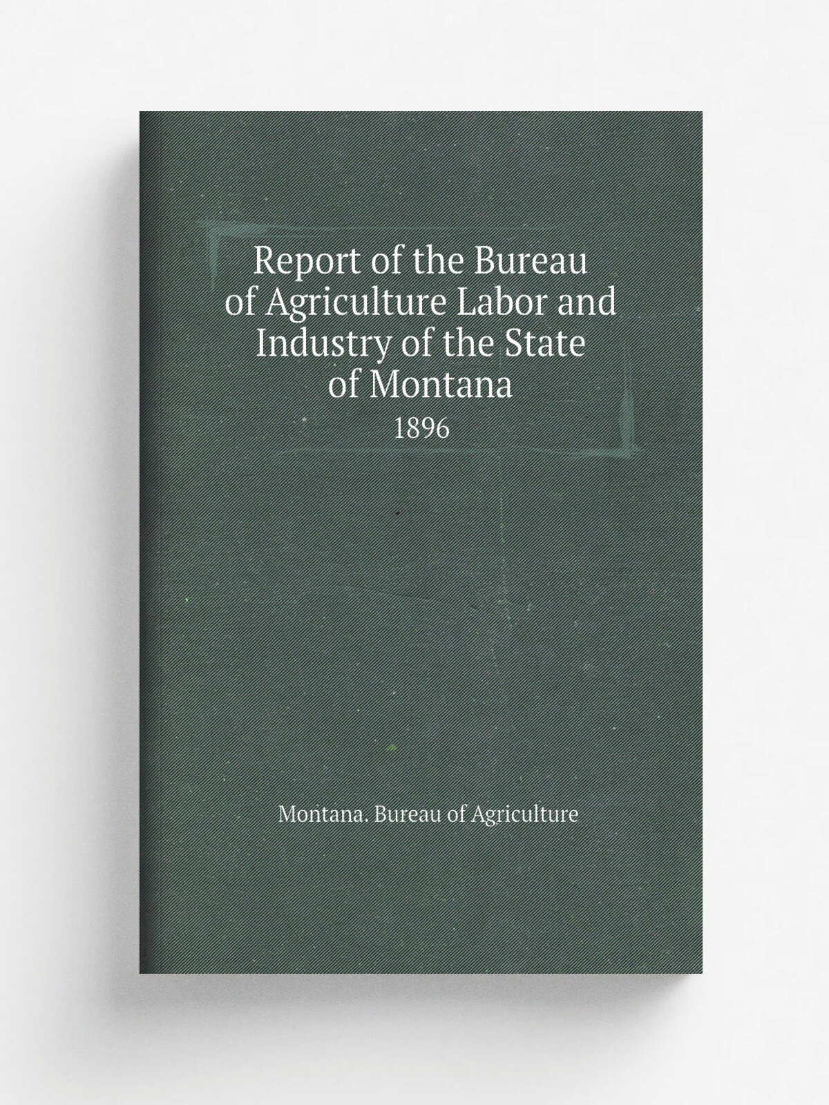 Report of the Bureau of Agriculture Labor and Industry of the State of Montana. 1896