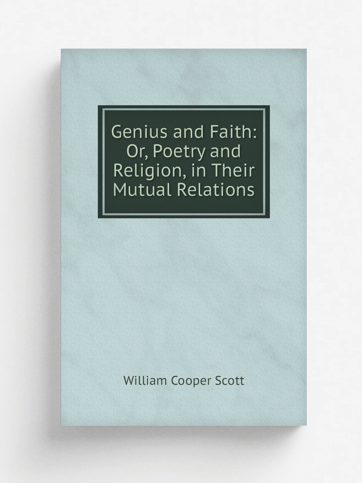 Genius and Faith: Or, Poetry and Religion, in Their Mutual Relations