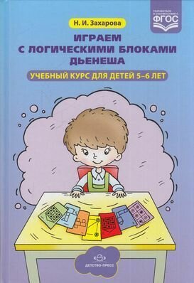 Захарова Н. И. Играем с логическими блоками Дьенеша. Учебный курс (от 5 до 6 лет) ФГОС Детство-Пресс 2023