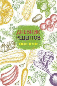 Дневник рецептов. Живите вкусно!-М: Проспект.