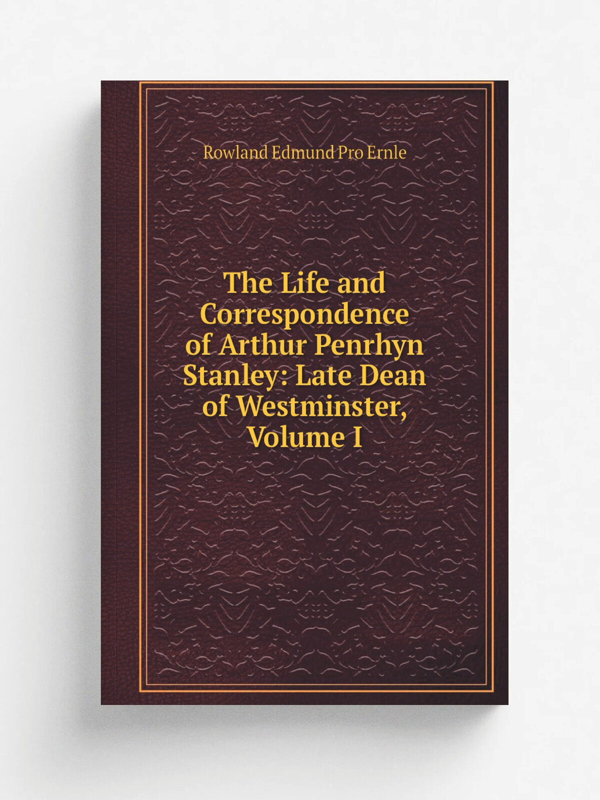 The Life and Correspondence of Arthur Penrhyn Stanley: Late Dean of Westminster, Volume I | Rowland Edmund Prothero | Репринт