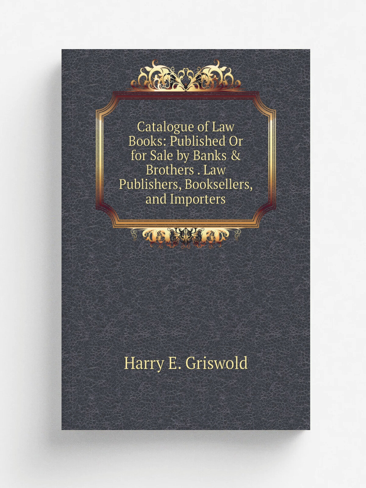 Catalogue of Law Books: Published Or for Sale by Banks & Brothers . Law Publishers, Booksellers, and Importers