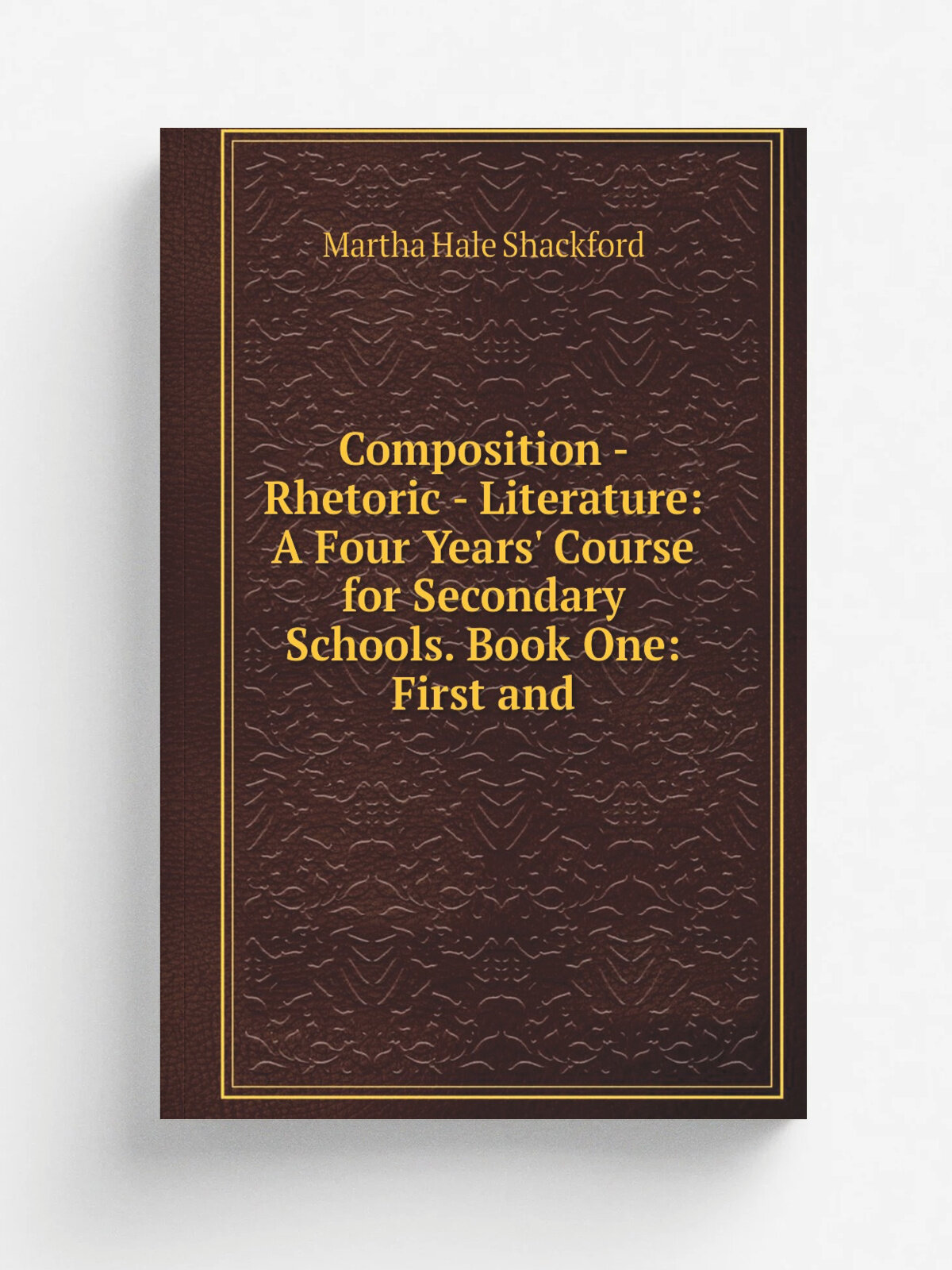 Composition - Rhetoric - Literature: A Four Years' Course for Secondary Schools. Book One: First and
