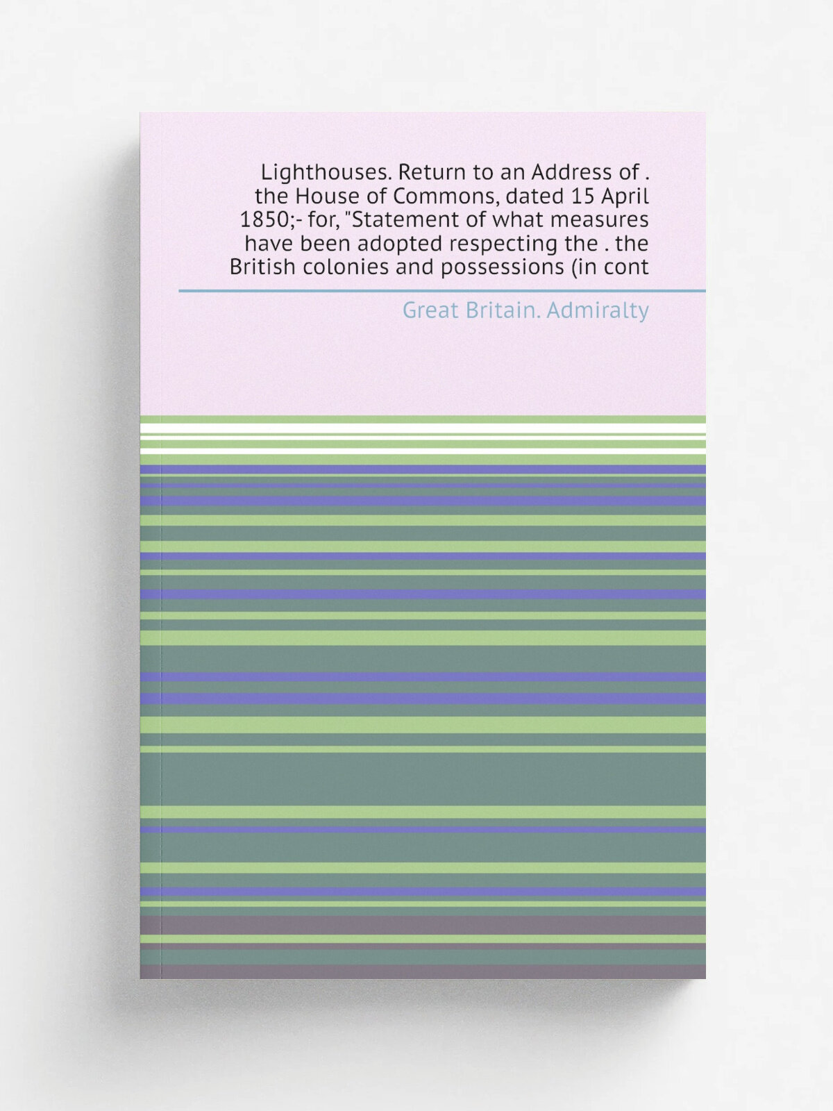 Lighthouses. Return to an Address of . the House of Commons, dated 15 April 1850;- for, "Statement of what measures have been adopted respecting the …