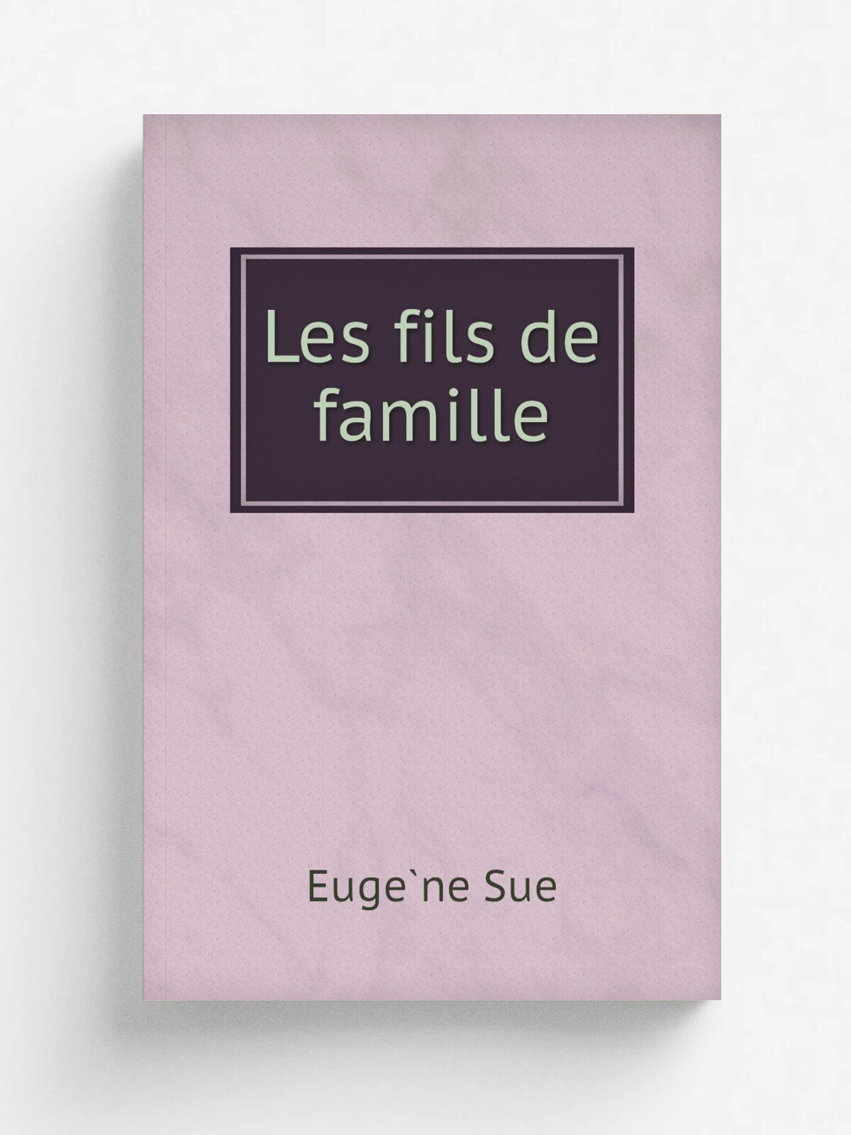 Les fils de famille | Euge.ne Sue | 1856 | Bruxelles : Alphonse Leb.gue | Репринт