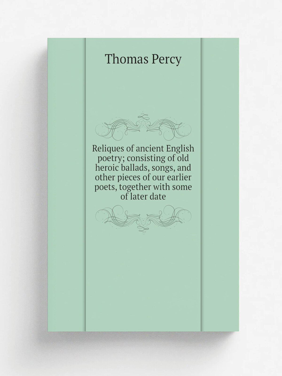 Reliques of ancient English poetry; consisting of old heroic ballads, songs, and other pieces of our earlier poets, together with some of later date