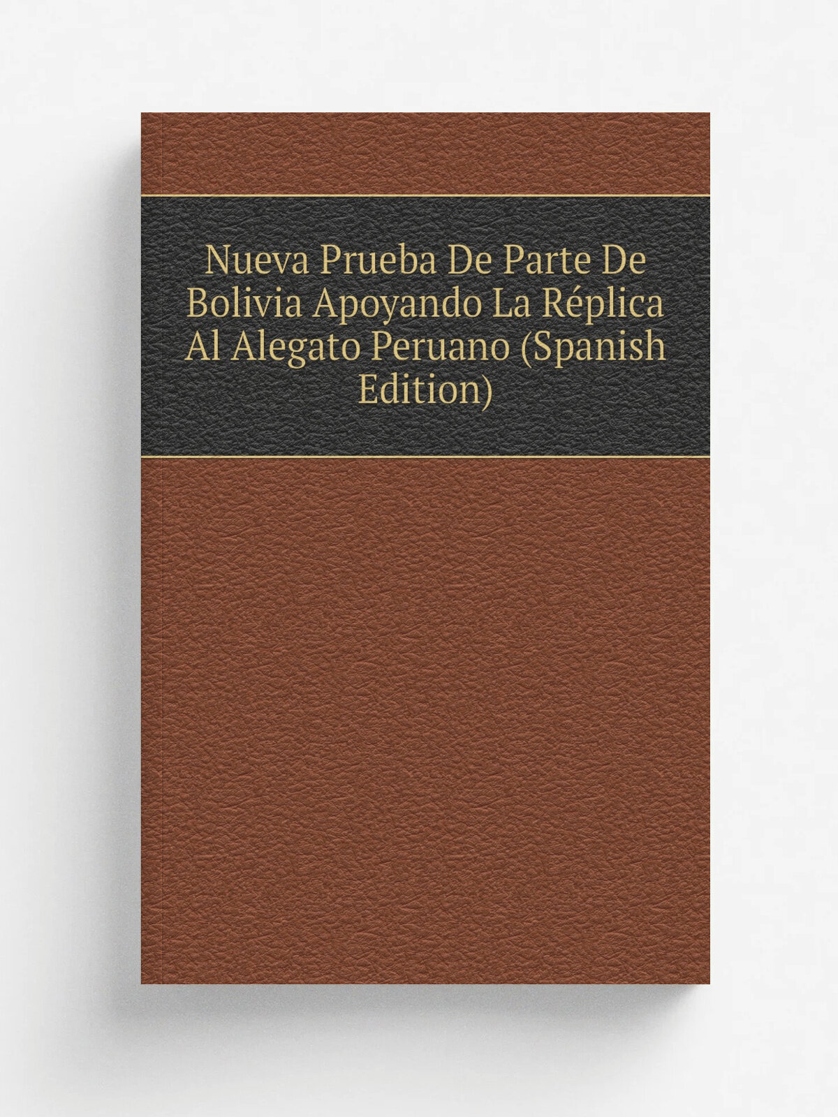 Nueva Prueba De Parte De Bolivia Apoyando La R.plica Al Alegato Peruano (Spanish Edition) | Репринт