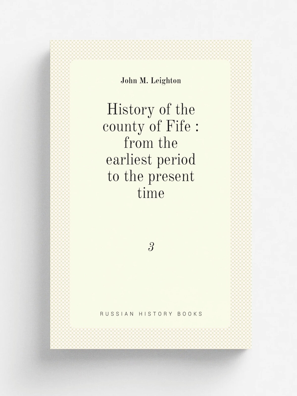 History of the county of Fife : from the earliest period to the present time. 3