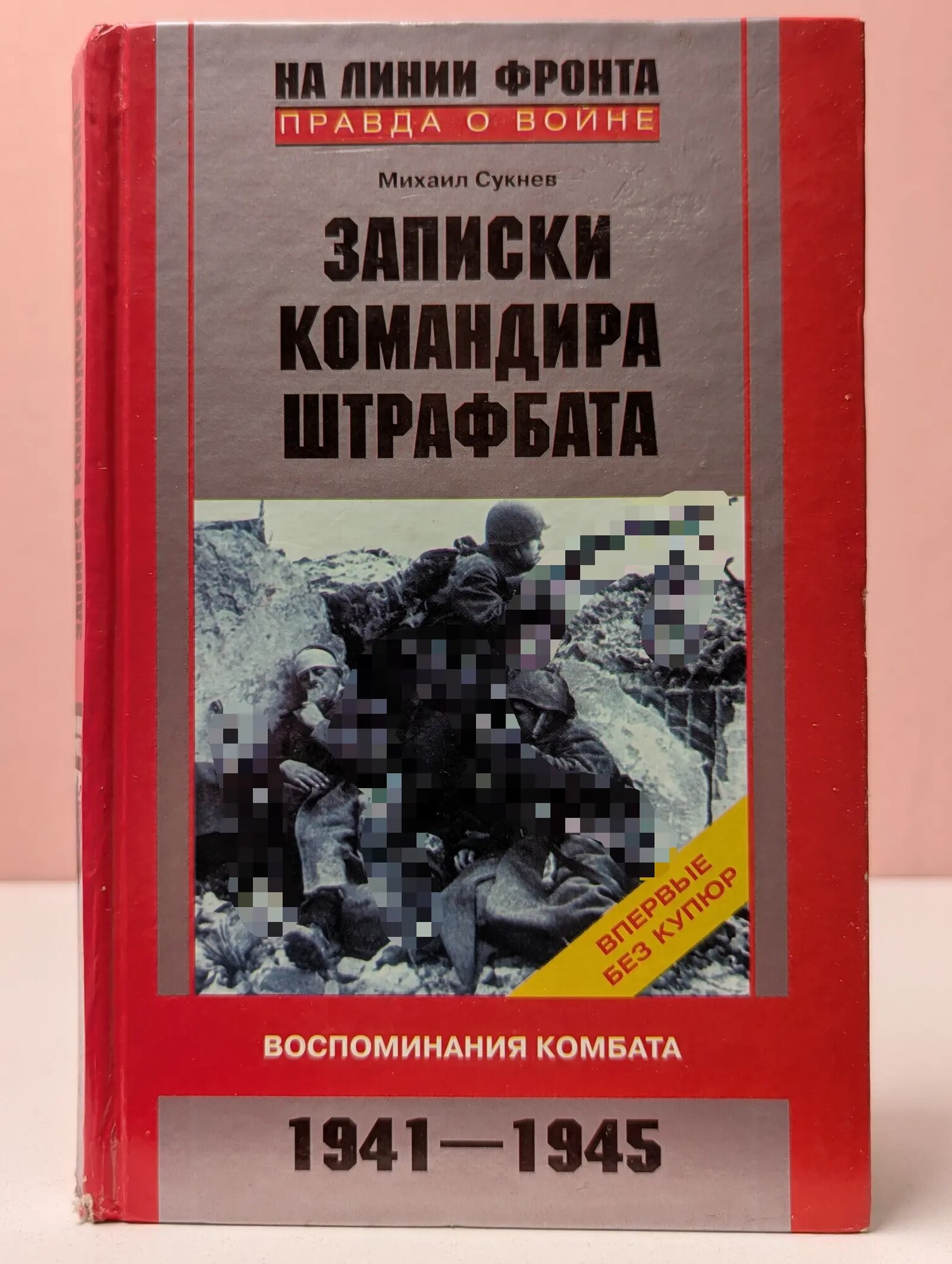 На линии фронта. Правда о войне. Записки командира штрафбата. Воспоминания комбата. 1941-1945 Сукнев Михаил Иванович 2007