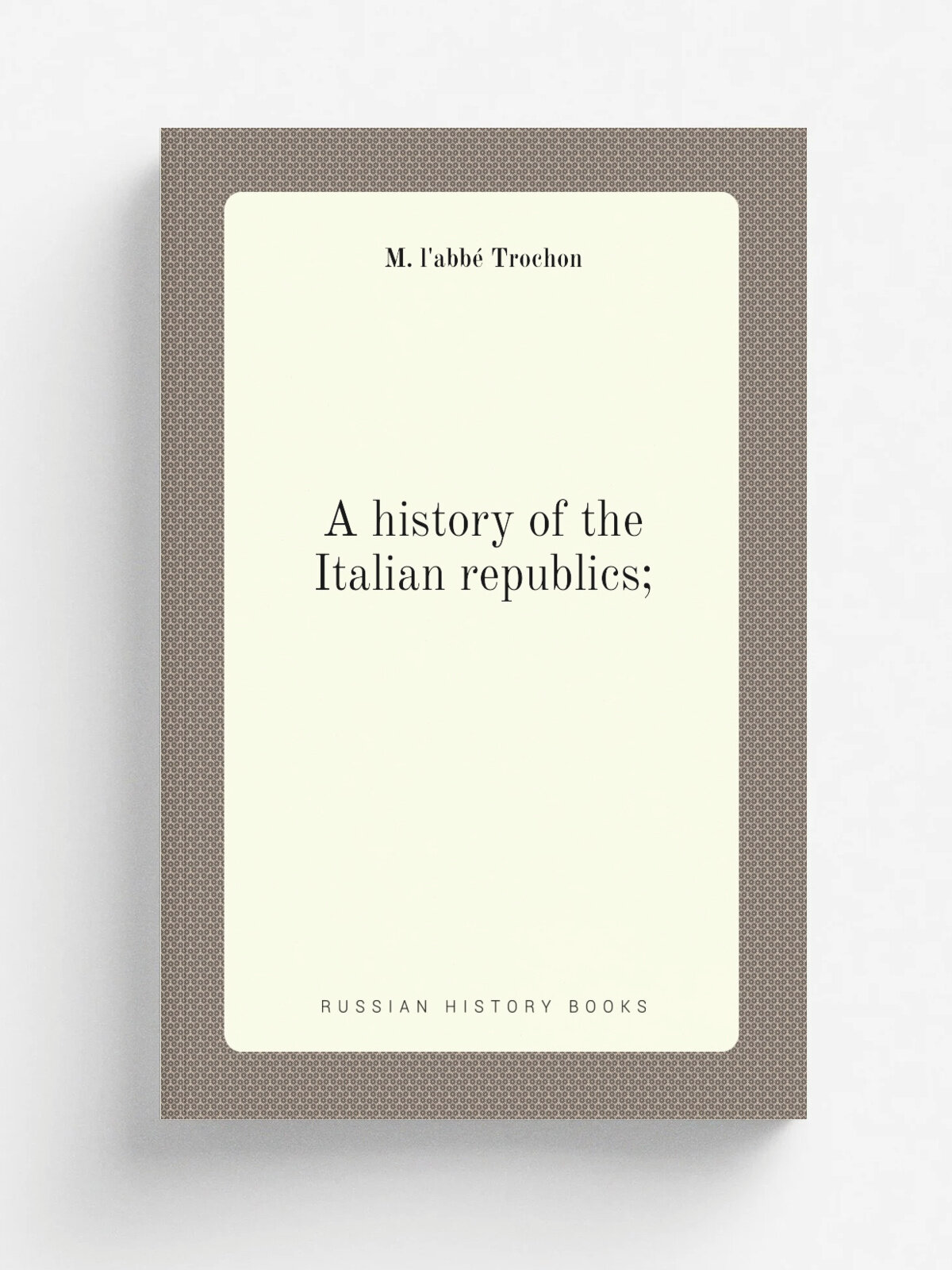 A history of the Italian republics;
