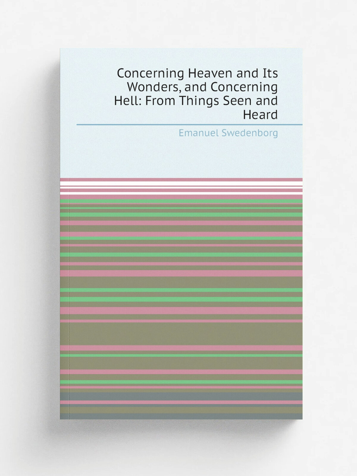 Concerning Heaven and Its Wonders, and Concerning Hell: From Things Seen and Heard