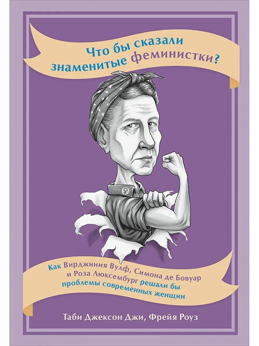 Что бы сказали знаменитые феминистки? Как Вирджиния Вулф, Симона де Бовуар и Роза Люксембург решали бы проблемы современных женщин (мягк.)
