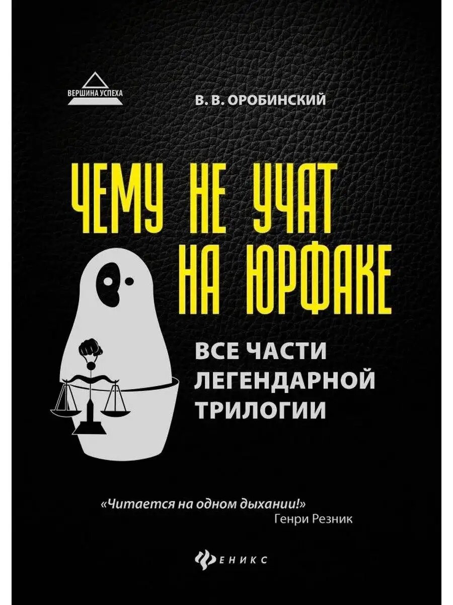 Оробинский Вячеслав Владимирович. Чему не учат на юрфаке. Все части легендарной трилогии + новые главы. Вершина успеха