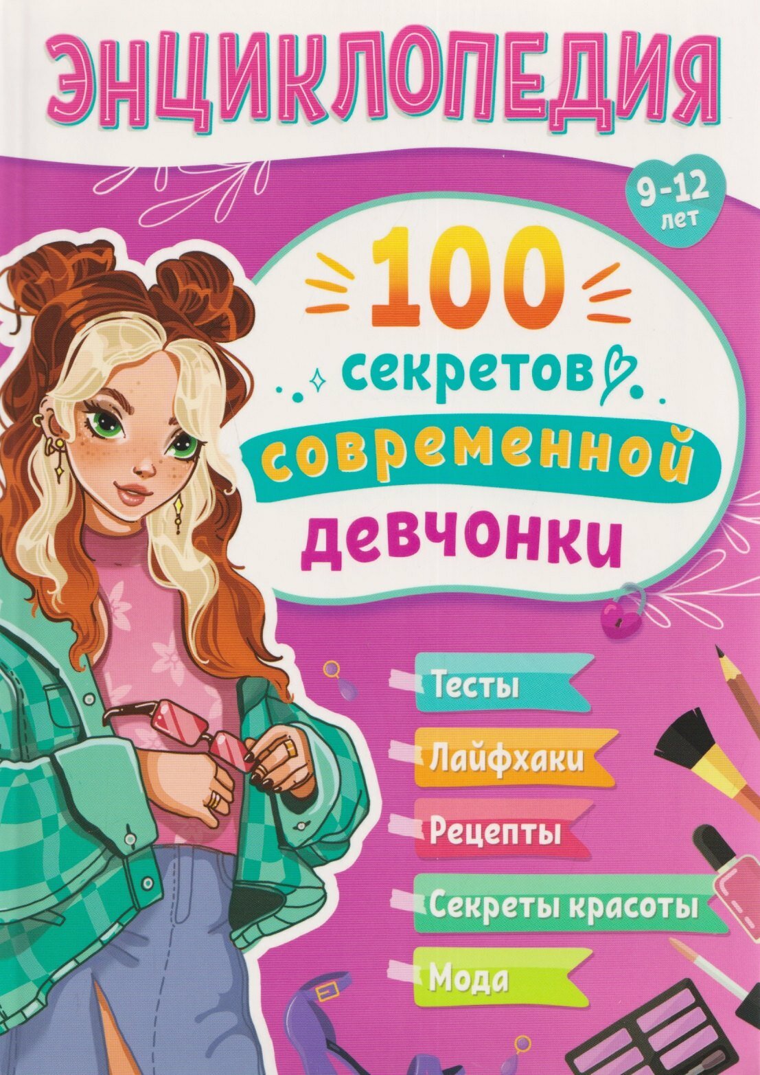 100 секретов современной девчонки. Тесты, лайфхаки, рецепты, секреты красоты, мода: энциклопедия: 9-12 лет