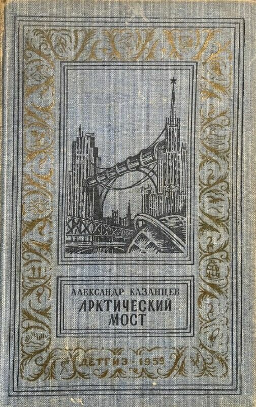 Арктический мост. Казанцев Александр Петрович. Детская литература. 1959. Твердый переплет. 534 стр