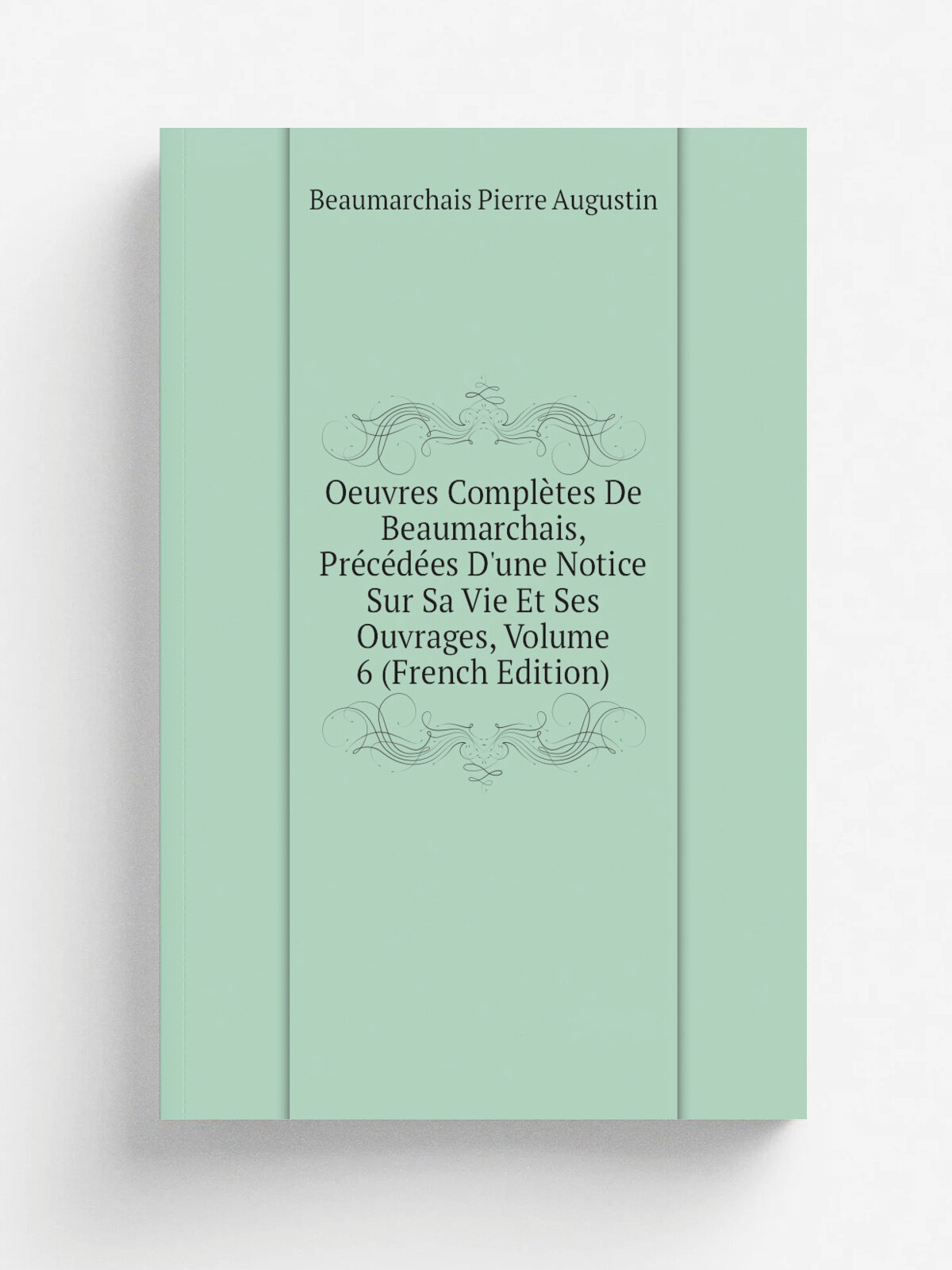 Oeuvres Compl.tes De Beaumarchais, Pr.c.d.es D'une Notice Sur Sa Vie Et Ses Ouvrages, Volume 6 (French Edition) | Beaumarchais Pierre Augustin | Репр…