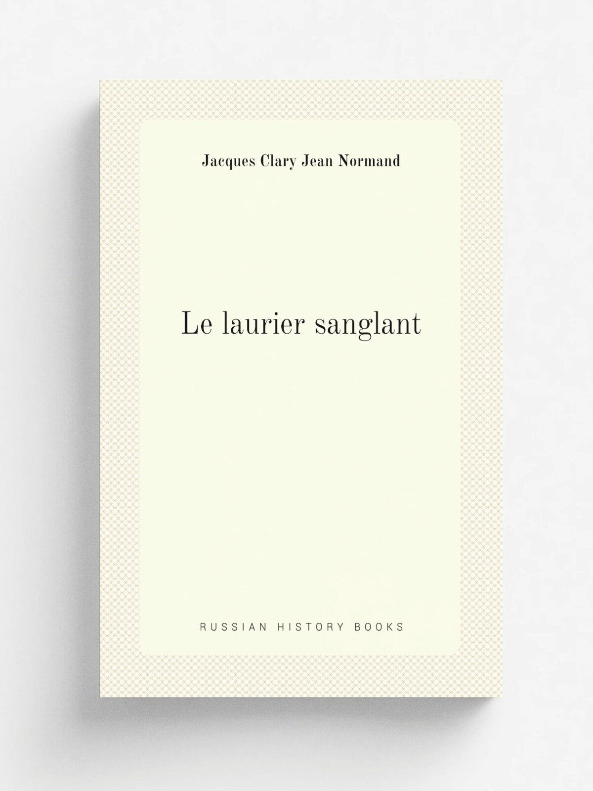 Le laurier sanglant | Jacques Clary Jean Normand | 1916 | Paris, Calmann-L. vy | Репринт