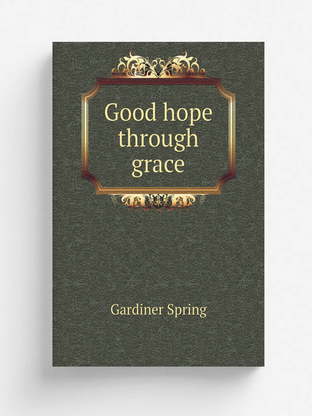 Good hope through grace | Gardiner Spring | 1850 | New York : American tract society ; | Репринт