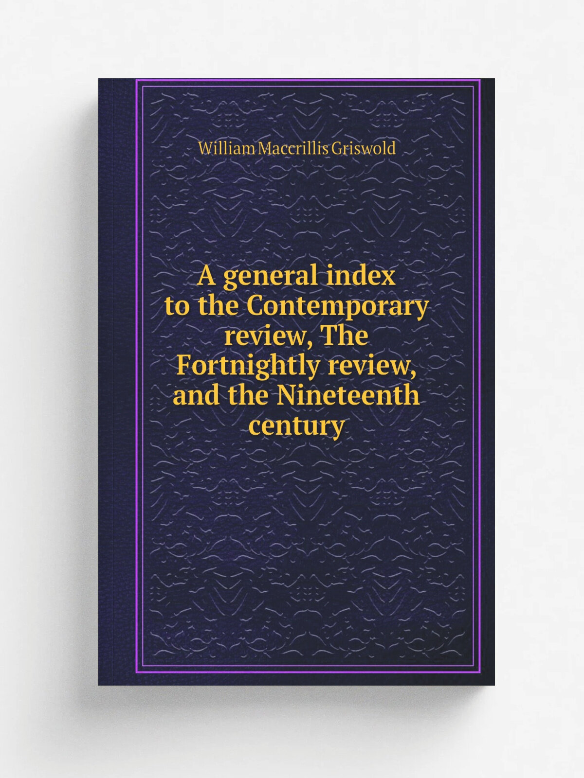 A general index to the Contemporary review, The Fortnightly review, and the Nineteenth century | William Maccrillis Griswold | 1882 | Bangor, Me, Q…