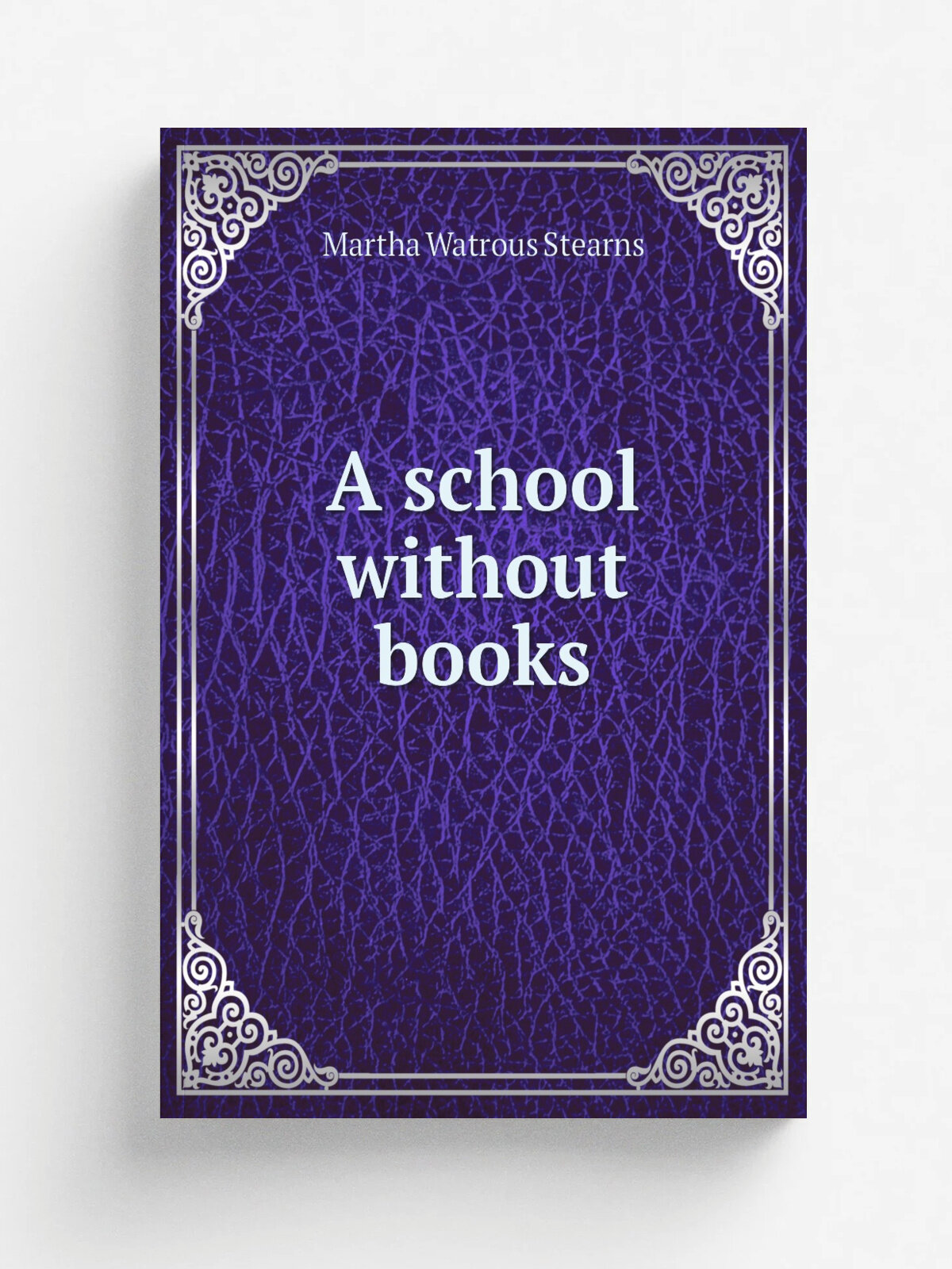 A school without books | Martha Watrous Stearns | 1897 | Battle Creek, Mich, Review and Herald publishing company | Репринт