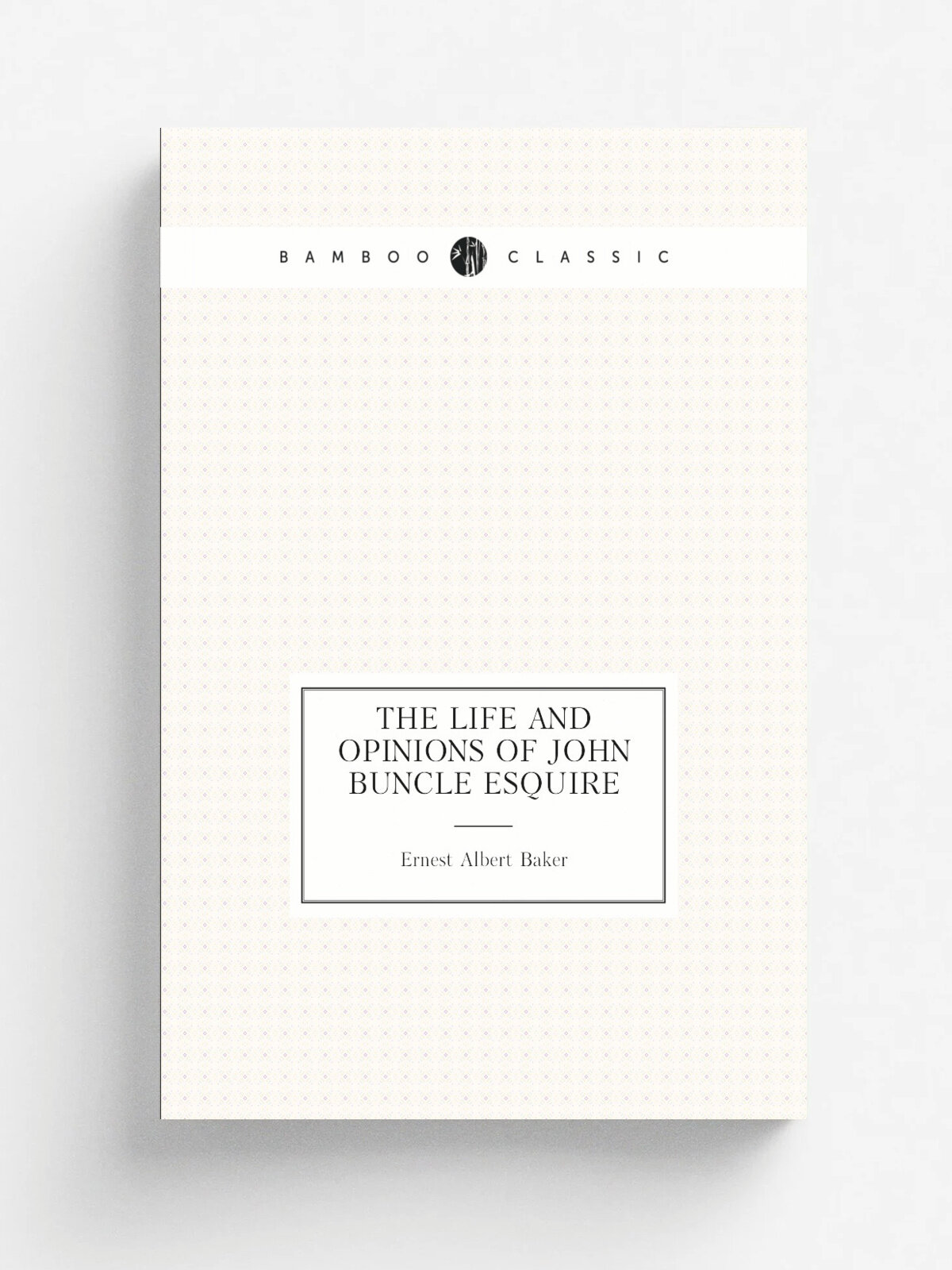 The Life and Opinions of John Buncle Esquire | Ernest Albert Baker | Репринт